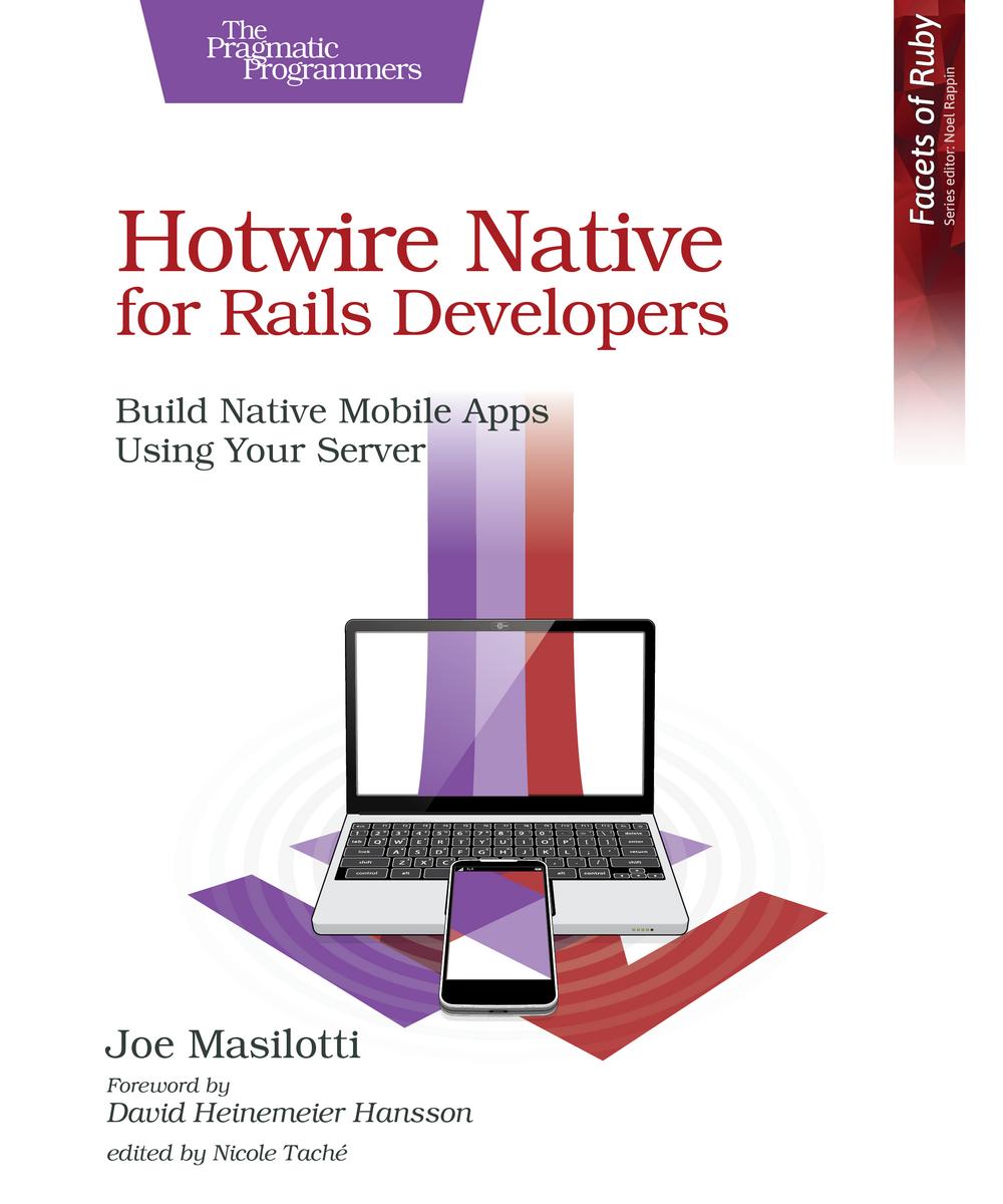 Hotwire Native for Rails Developers: Build Native Mobile Apps Using Your Server by Joe Masilotti