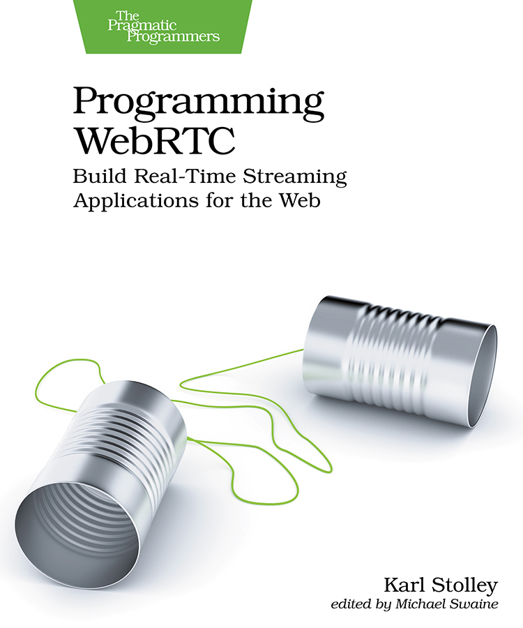 Programming WebRTC: Build Real-Time Streaming Applications for the Web by Karl Stolley