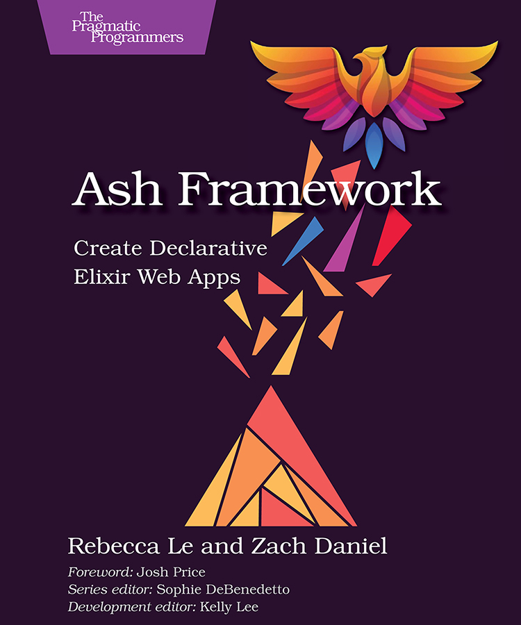 Ash Framework: Create Declarative Elixir Web Apps by Rebecca Le and Zach Daniel